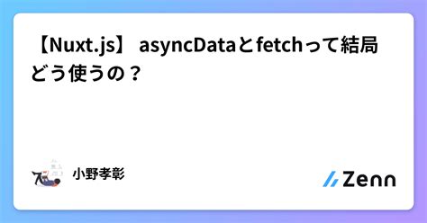 【nuxt js】 asyncdataとfetchって結局どう使うの？