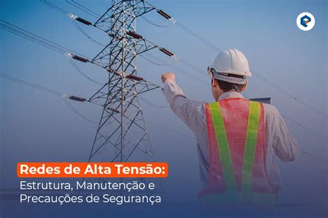 Redes de Alta Tensão Estrutura Manutenção e Segurança