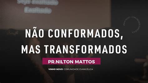 Não conformados mas transformados Pr Nilton Mattos 01 08 2024