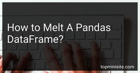 How To Melt A Pandas Dataframe In