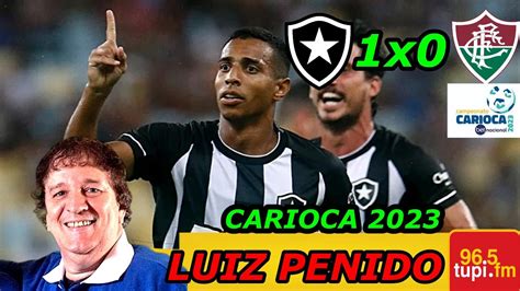Botafogo 1 x 0 Fluminense Narração LUIZ PENIDO Carioca 2023 YouTube