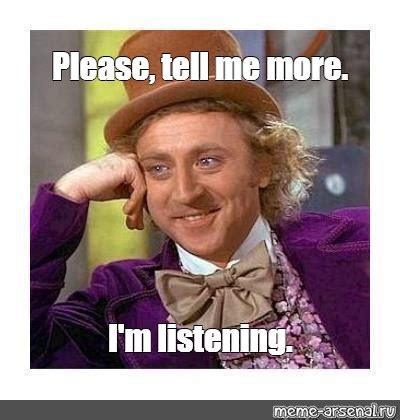 Meme Please Tell Me More I M Listening All Templates Meme