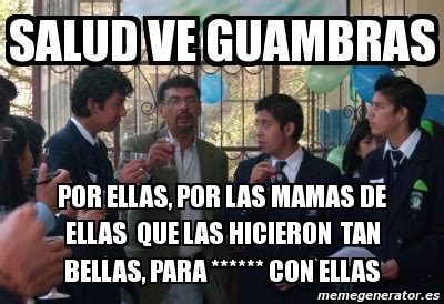 Meme Personalizado Salud Ve Guambras Por Ellas Por Las Mamas De