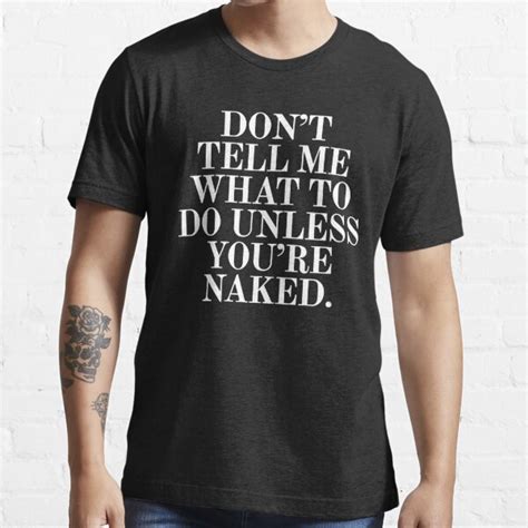 Dont Tell Me What To Do Unless You Are Naked T Shirt For Sale By