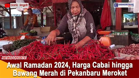 Awal Ramadan 2024 Harga Cabai Hingga Bawang Merah Di Pekanbaru Meroket