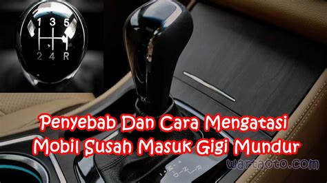 Cara Mengatasi Mobil Susah Masuk Gigi Mundur Warta OTO