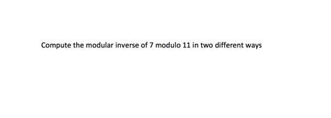 solved compute the modular inverse of 7 modulo 11 in two
