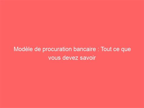 Modèle de procuration bancaire Tout ce que vous devez savoir Ben Mazue