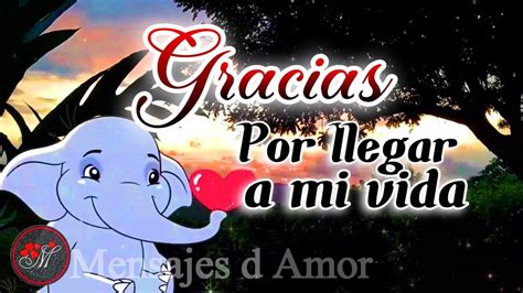 GRACIAS por llegar a mi vida DEDICALO CON EL CORAZÓN Mensajes de