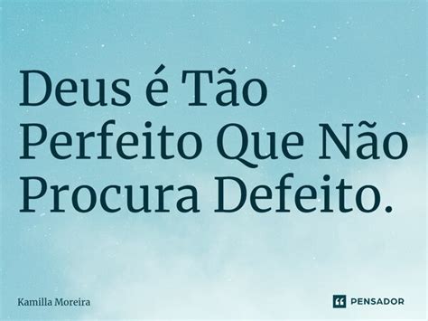 Deus é Tão Perfeito Que Não Kamilla Moreira Pensador