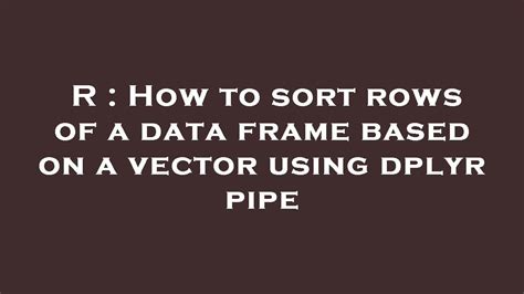 r how to sort rows of a data frame based on a vector using dplyr pipe youtube