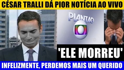 ELE M0RREU AGORA HÁ POUCO César Tralli entra ao vivo e dá notícia