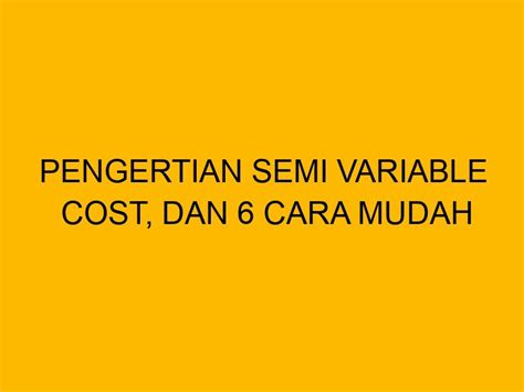 Pengertian Semi Variable Cost Dan Cara Mudah Dalam Menghitungnya