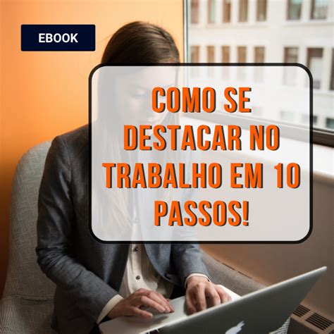 Como Se Destacar No Trabalho Em 10 Passos Tech E Renda Extra Hotmart