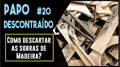 Descarte de Madeira da forma Correta Papo Descontraído 20 YouTube