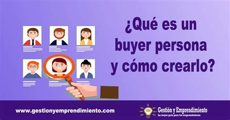 Qué es un buyer persona y cómo crearlo Gestión y Emprendimiento