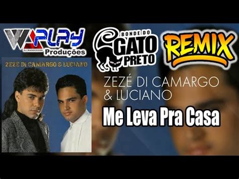 REMIX ME LEVA PRA CASA BONDE DO GATO PRETO VS ZEZE DI CAMARGO E LUCIANO