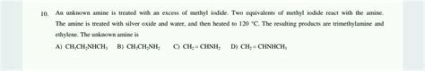 10 An Unknown Amine Is Treated With An Excess Of Methyl Iodide Two