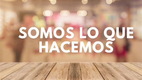 Somos Lo Que Hacemos YouTube