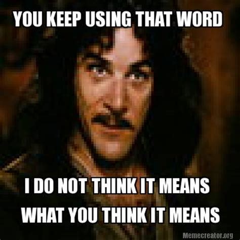 Meme Creator YOU KEEP USING THAT WORD I DO NOT THINK IT MEANS WHAT