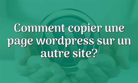 Comment Copier Une Page Wordpress Sur Un Autre Site ToutWP Ca