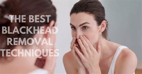 The Best Blackhead Removal Techniques Fine And Feathered