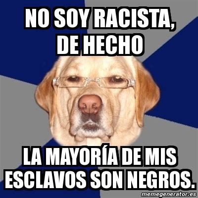 Meme Perro Racista No Soy Racista De Hecho La Mayor A De Mis