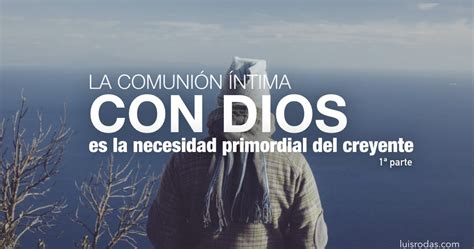 LA COMUNIÓN INTIMA CON DIOS ES LA NECESIDAD PRIMORDIAL DEL CREYENTE