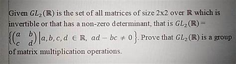 solved given gl2 r is the set of all 2x2 matrices over r that are invertible or have a non