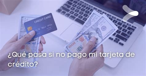 Qu Pasa Si No Pago Mi Tarjeta De Cr Dito Consecuencias Y Soluciones