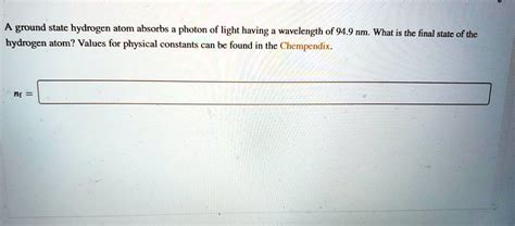 Solved The Ground State Hydrogen Atom Absorbs A Photon Of Light Having