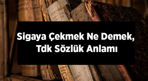 Sigaya Çekmek Ne Demek Tdk Sözlük Anlamı Nedir
