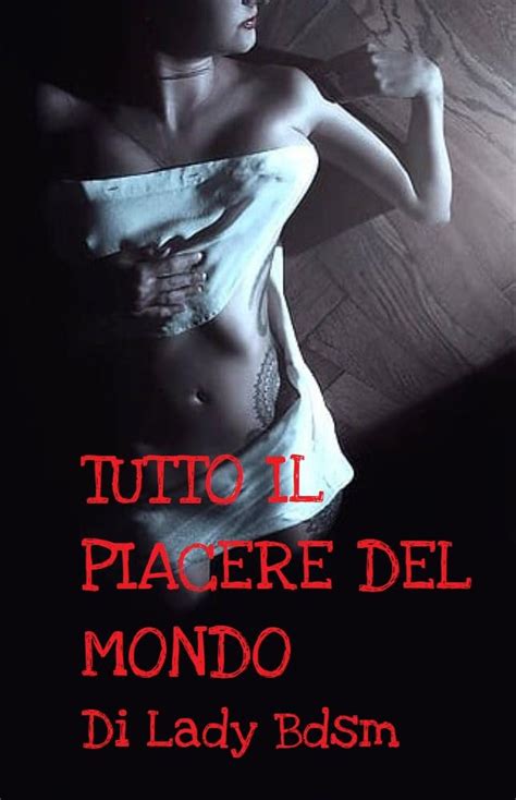 Tutto Il Piacere Del Mondo Ladybdsm Racconti Erotici Di Esperienze Da