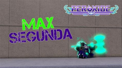 How To Get Max Segunda In Peroxide Youtube