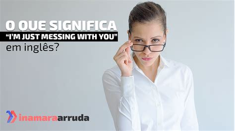 O Que Significa Just Messing With You em inglês Inamara Arruda
