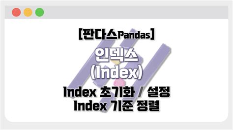 [판다스 pandas ]인덱스 index 인덱스 설정 인덱스 초기화 이름 설정 정렬