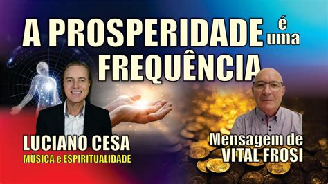 VITAL FROSI A PROSPERIDADE é uma FREQUÊNCIA LUCIANO CESA