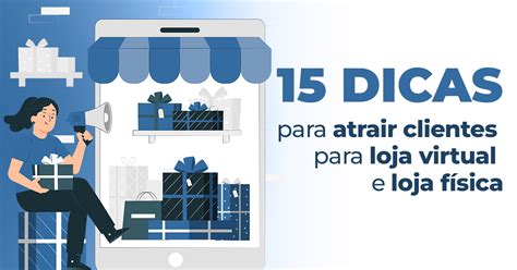 Veja 15 dicas como atrair clientes para loja virtual e física