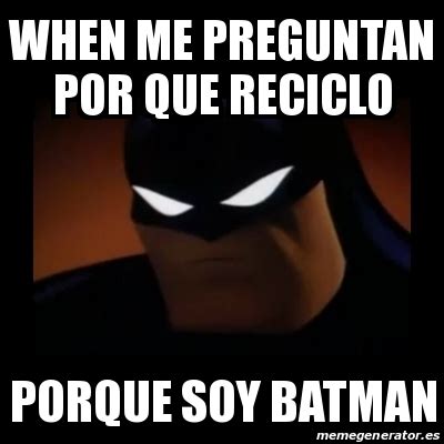 Meme Disapproving Batman When Me Preguntan Por Que Reciclo Porque Soy