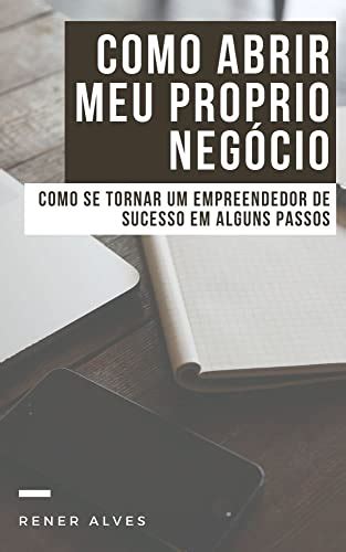 Como Abrir Meu Pr Prio Neg Cio Dicas E Passo A Passo Para Novos