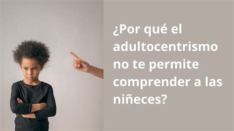 Por qué el adultocentrismo no te permite comprender a las niñeces
