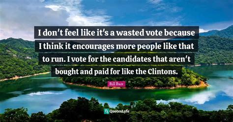 I Don T Feel Like It S A Wasted Vote Because I Think It Encourages Mor