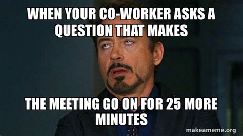 When Your Co Worker Asks A Question That Makes The Meeting Go On For