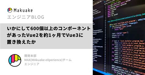 いかにして600個以上のコンポーネントがあったvue2を約1ヶ月でvue3に置き換えたか｜makuake tech note