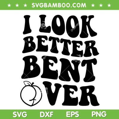 I Look Better Bent Over Svg Png