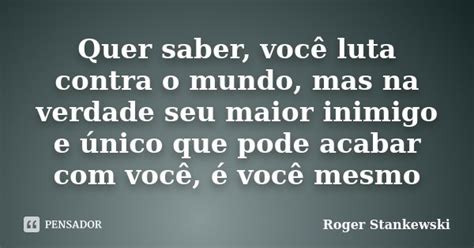 Quer saber você luta contra o mundo Roger Stankewski Pensador