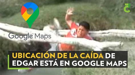 Ubicación de la caída de Edgar está en Google Maps