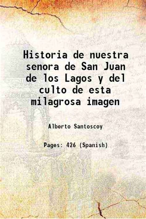 Historia De Nuestra Senora De San Juan De Los Lagos Y Del Culto De Esta