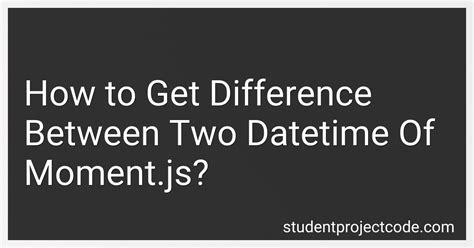 How To Get Difference Between Two Datetime Of Moment Js In 2024