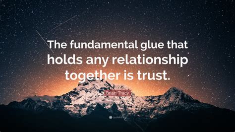 Brian Tracy Quote The Fundamental Glue That Holds Any Relationship